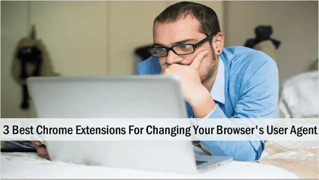 3 Useful Chrome Extensions For Changing Your Browser User Agent